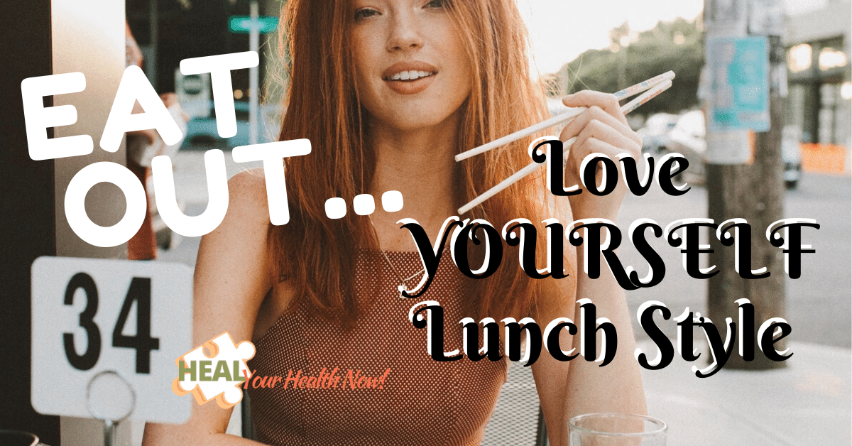 Eat Out ... Love YOURSELF Lunch Style - Heal Your Health Now