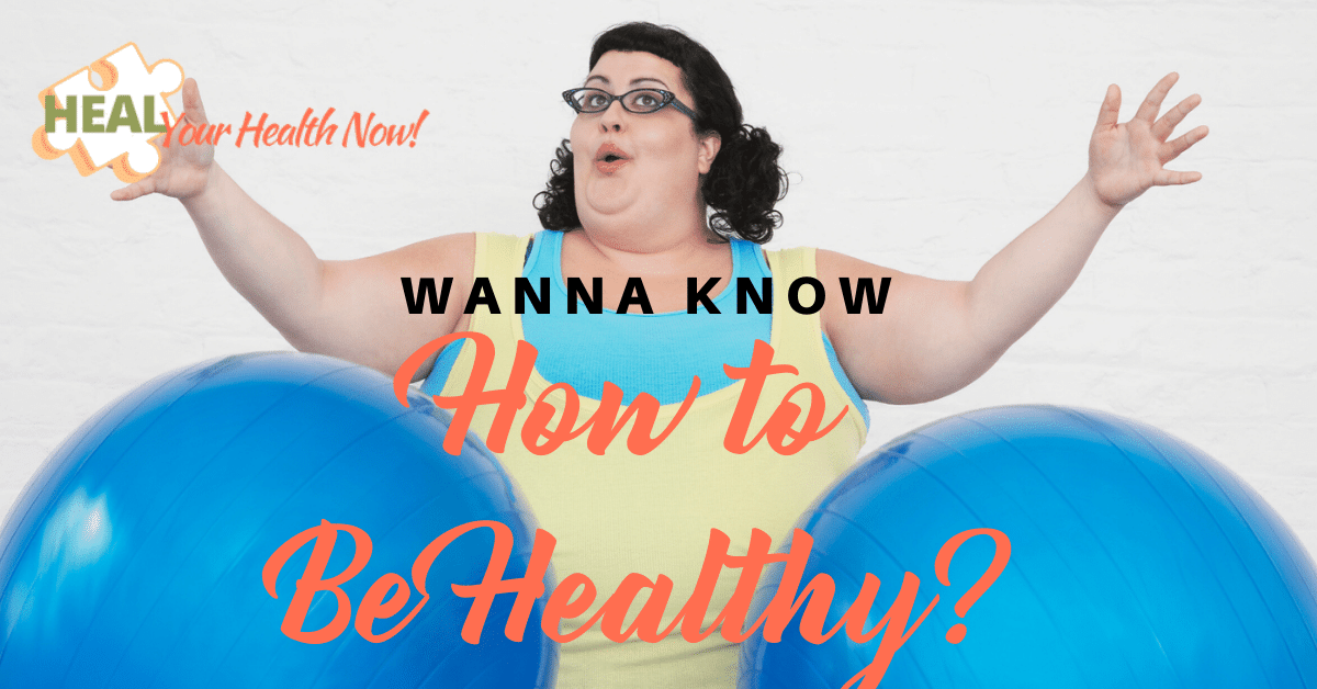Wanna Know How to Be Healthy? - Heal Your Health Now